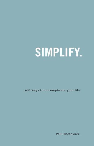 Simplify : 106 Ways to Uncomplicate Your Life by Paul Borthwick (2007 ...