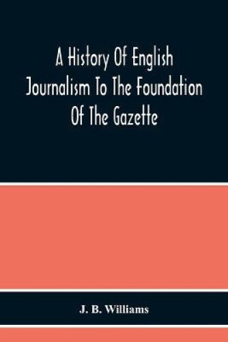 A History Of English Journalism To The Foundation Of The Gazette by J B ...