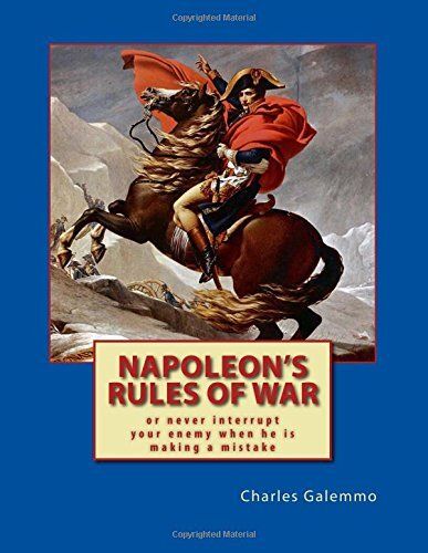 Napoleon's Rules of War: Or never interrrupt your enemy when he is ...