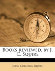 BOOKS REVIEWED, BY J. C. SQUIRE By John Collings Squire **BRAND NEW ...