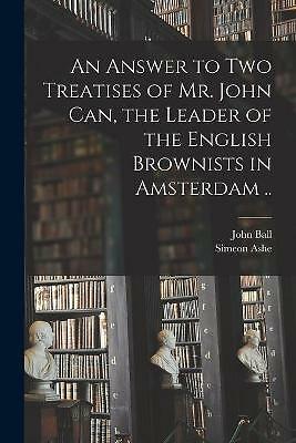 An Answer to Two Treatises of Mr. John Can, the Leader of the English ...