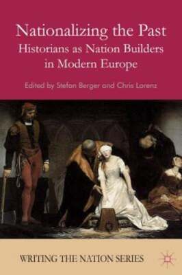 Nationalizing the Past: Historians as Nation Builders in Modern Europe ...