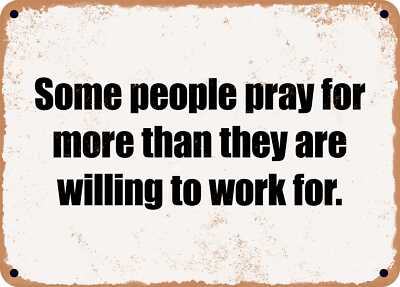 METAL SIGN - Some people pray for more than they are willing to work ...