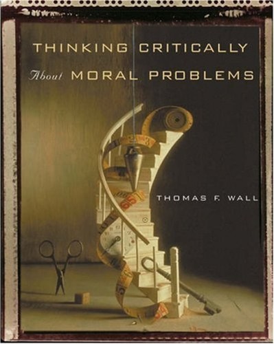 Thinking Critically about Moral Problems Perfect Thomas F. Wall ...