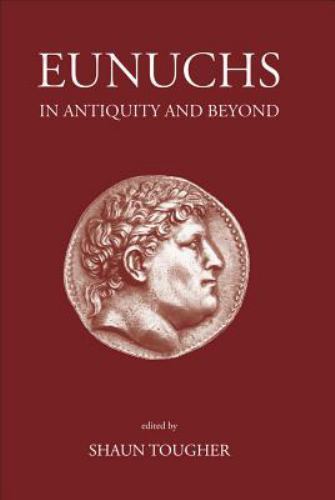 Greece, Rome, and Beyond Ser.: Eunuchs in Antiquity and Beyond by Shaun ...
