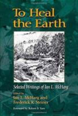 To Heal the Earth : Selected Writings of Ian L. Mcharg by Ian L. McHarg ...