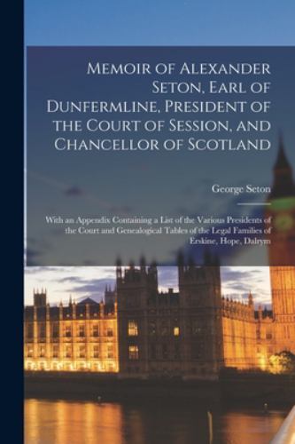 Memoir of Alexander Seton, Earl of Dunfermline, President of the Court ...
