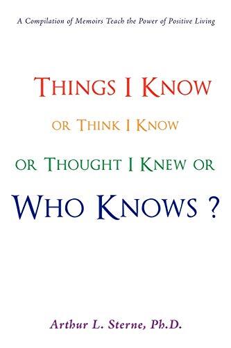 Things I Know or Think I Know or Thought I Knew or Who Knows ...