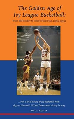 The Golden Age of Ivy League Basketball: From Bill Bradley to Penn's ...