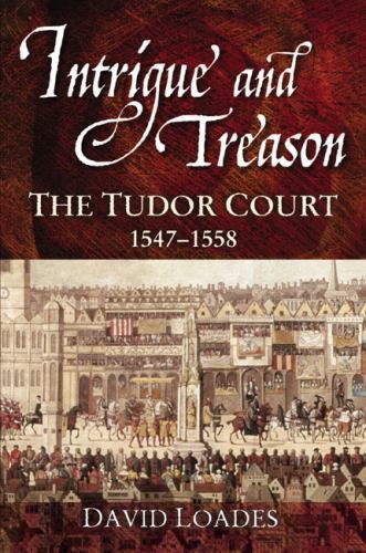 Intrigue and Treason : The Tudor Court, 1547-1558 by David Loades (2004 ...