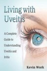 Living with Uveitis: A Complete Guide to Uveitis and Iritis by Kevin ...
