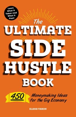 The Ultimate Side Hustle Book: 450 Moneymaking Ideas For The Gig ...