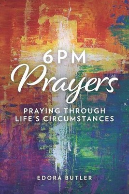 6PM Prayers: Praying Through Life's Circumstances by Edora Butler ...