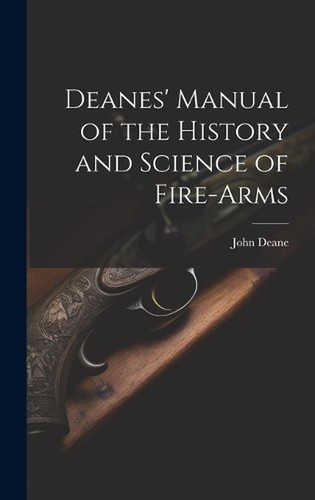 Deanes' Manual of the History and Science of Fire-Arms by John Deane ...