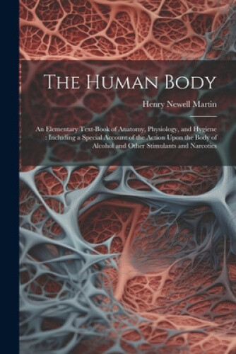 The Human Body: An Elementary Text-Book of Anatomy, Physiology, and ...