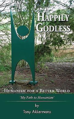 Happily Godless - Humanism for a Better World by Tony Akkermans (2014 ...