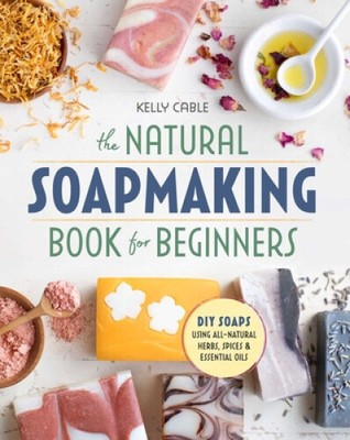 The Natural Soap Making Book for Beginners by Kelly Cable 9781939754035 ...