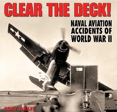 Clear the Deck! : Naval Aviation Accidents of World War II by Cory ...