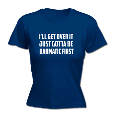 Ill Get Over It Just Gotta Be Dramatic First - Funny Womens T-Shirt Tee ...