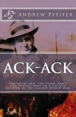 Ack-Ack : The 411th AAA, the Third Army, and Reflections on a Citizen ...