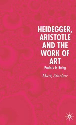 Heidegger, Aristotle and the Work of Art : Poiesis in Being by Mark ...