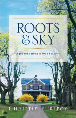 Roots and Sky: A Journey Home in Four Seasons by Christie Purifoy ...