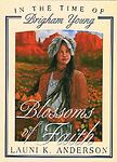 Blossoms of Faith : In the Time of Brigham Young by Launi K. Anderson ...