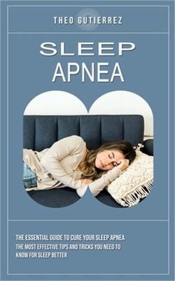 Sleep Apnea: The Essential Guide to Cure Your Sleep Apnea (The Most ...