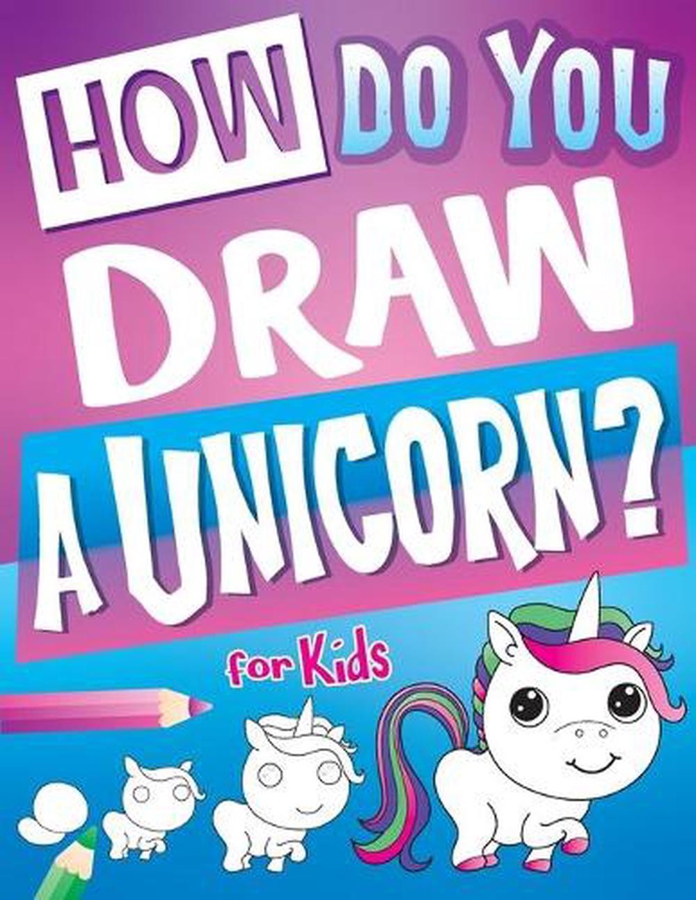 How Do You Draw A Unicorn?: Inspire Hours Of Creativity For Young ...