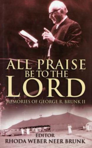 All Praise Be to the Lord : Memories of George R. Brunk II by Rhoda ...