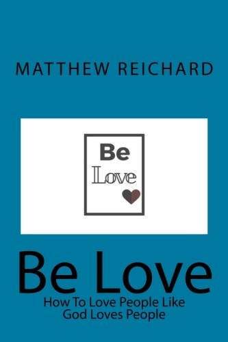 BE LOVE: HOW TO LOVE PEOPLE LIKE GOD LOVES PEOPLE By Matthew Brian ...