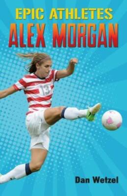 Epic Athletes: Alex Morgan (Epic Athletes, 2) - Paperback By Wetzel ...