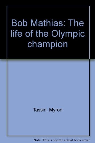 BOB MATHIAS: THE LIFE OF THE OLYMPIC CHAMPION By Myron Tassin ...