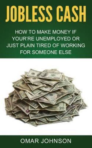 Jobless Cash : How to Make Money If You?re Unemployed or Just Plain ...