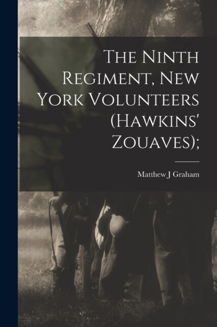 Ninth Regiment, New York Volunteers (Hawkins' Zouaves); by Matthew J ...