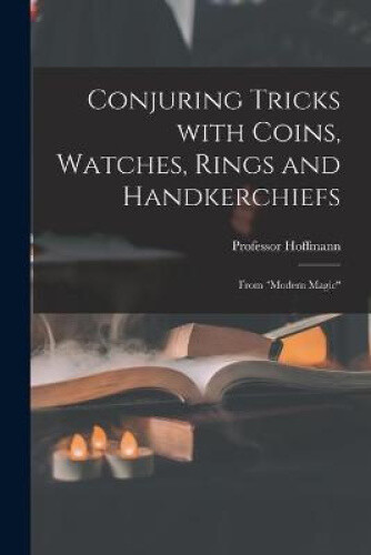 Conjuring Tricks With Coins, Watches, Rings and Handkerchiefs; From ...