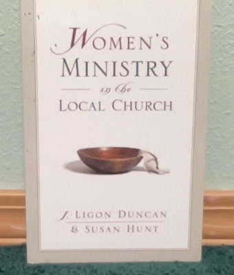Women's Ministry in the Local Church by Susan Hunt and Ligon Duncan ...