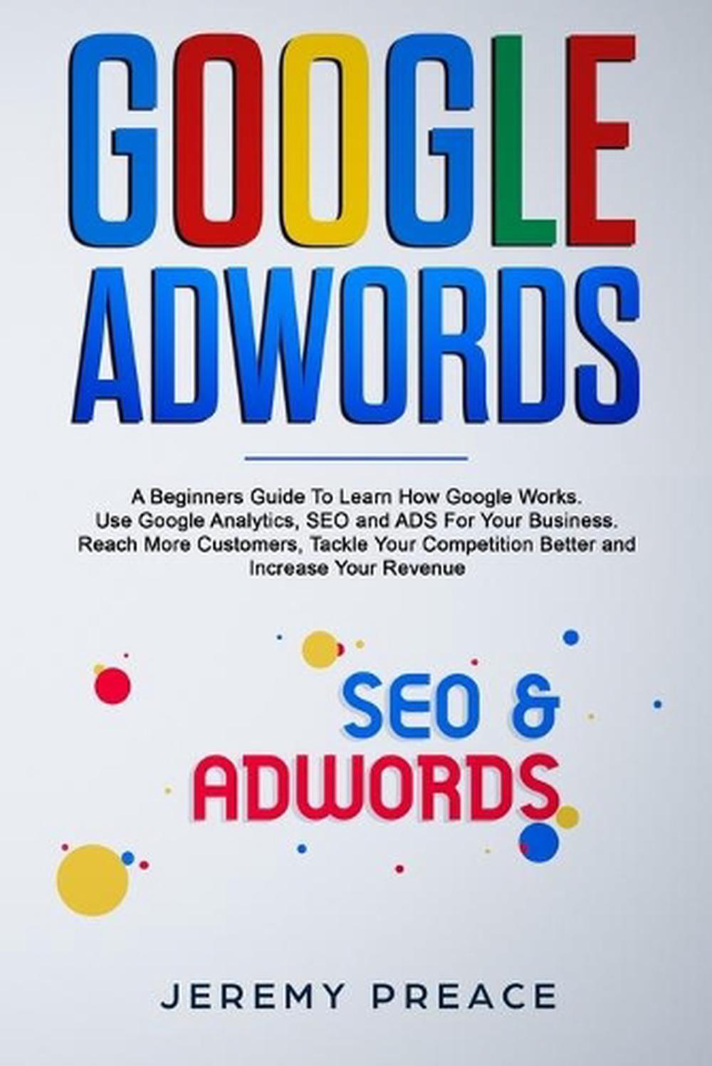 Google AdWords: A Beginners Guide To Learn How Google Works. Use Google ...