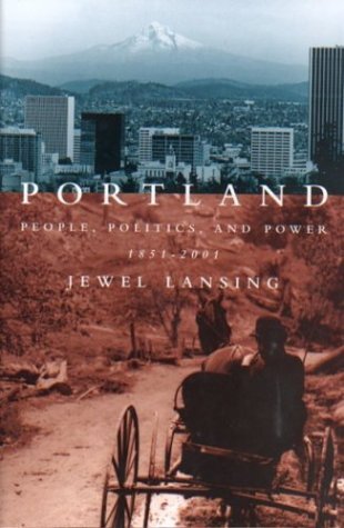 PORTLAND: PEOPLE, POLITICS, AND POWER, 1851-2001 By Jewel Lansing ...
