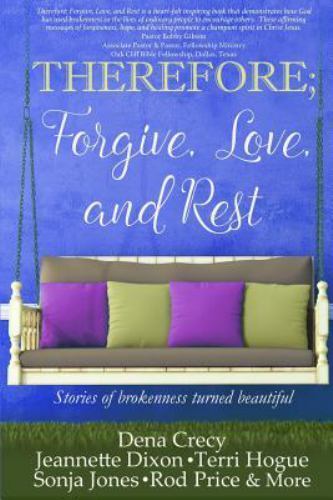 THEREFORE; Forgive, Love, and Rest : Stories of Brokenness Turned ...