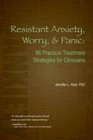 Resistant Anxiety, Worry, and Panic: 86 Practical Treatment Strategies ...