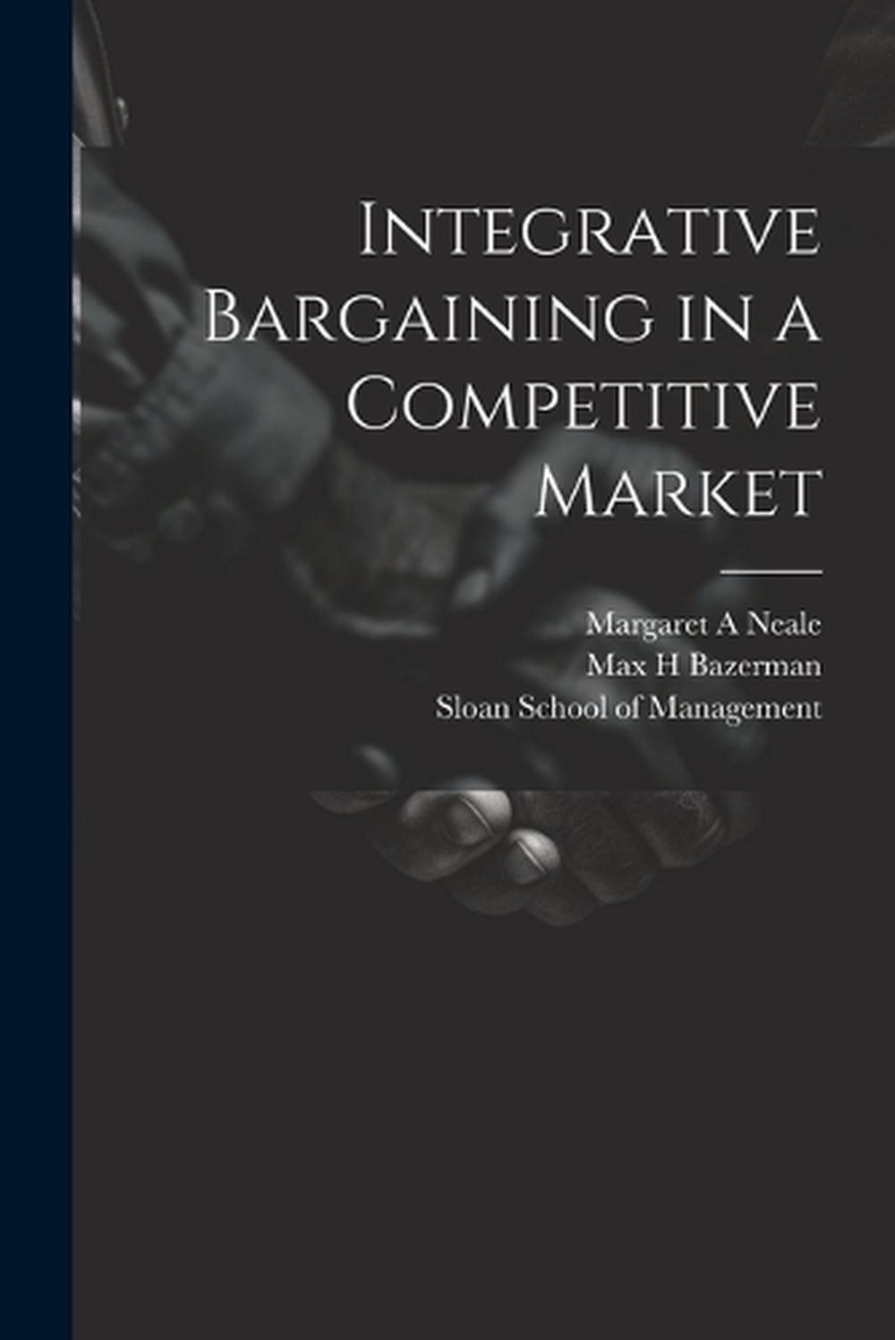 Integrative Bargaining in a Competitive Market by Max H. Bazerman ...