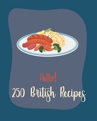 Hello! 250 British Recipes: Best British Cookbook Ever For Beginners ...