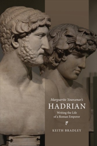 Marguerite Yourcenar's Hadrian: Writing the Life of a Roman Emperor ...