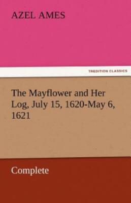 The Mayflower And Her Log, July 15, 1620-May 6, 1621 - Complete ...