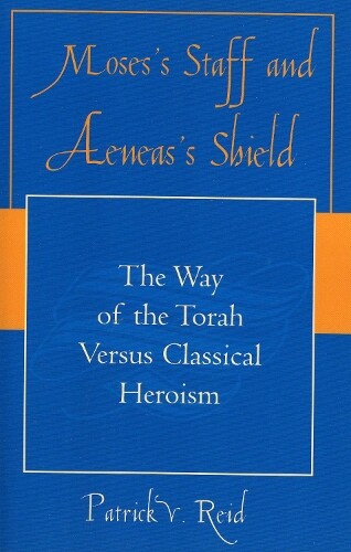 Moses' Staff and Aeneas' Shield: The Way of the Torah Versus Classical ...