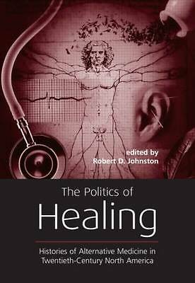 The Politics of Healing: Histories of Alternative Medicine in Twentieth-Century North America by ...