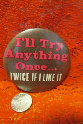 VINTAGE 2" I'LL TRY ANYTHING ONCE...TWICE IF I LIKE IT pin back button ...