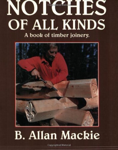 NOTCHES OF ALL KINDS: A BOOK OF TIMBER JOINERY By B. Allan Mackie ...