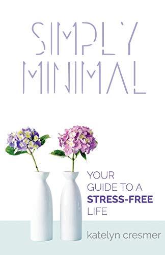 Simply Minimal: Your Guide to a Stress-Free Life, Cresmer 9781732263109 ...